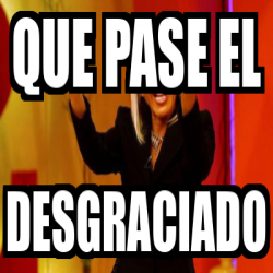 Meme Personalizado - QUE PASE EL DESGRACIADO - 33149081