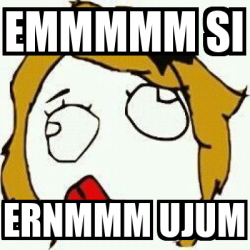Meme Personalizado - emmmmm si ernmmm ujum - 33149490
