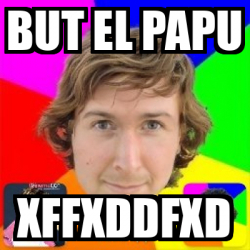 Meme Personalizado - but el papu xffxddfxd - 33149492