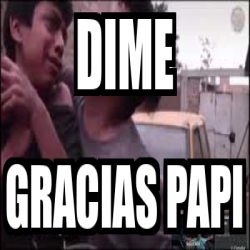 Meme Personalizado - dime gracias papi - 33149952
