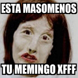 Meme Personalizado - Esta masomenos Tu memingo xfff - 33150672