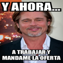 Meme Personalizado - y ahora... a trabajar y mandame la oferta - 33150718