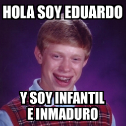 Meme Bad Luck Brian - Hola soy eduardo Y soy infantil e inmaduro - 33150999