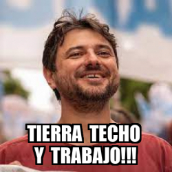 Meme Personalizado - Tierra Techo y trabajo!!! - 33151597