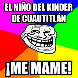 Meme Troll - El niño del kinder de Cuautitlán ¡Me mame! - 33151600