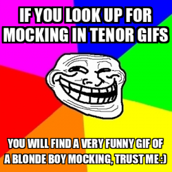 Meme Troll - IF YOU LOOK UP FOR MOCKING IN TENOR GIFS YOU WILL FIND A ...