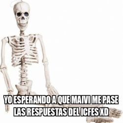 Meme Personalizado - yo esperando a que maivi me pase las respuestas ...