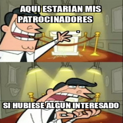 Meme Personalizado - aqui estarian mis patrocinadores . Si hubiese ...