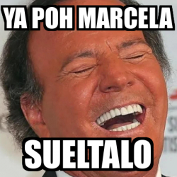 Meme Personalizado - Ya poh MARCELA SUELTALO - 33152268