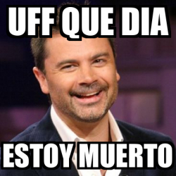 Meme Personalizado - Uff que dia Estoy muerto - 33152421