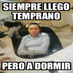 Meme Personalizado - Siempre llego temprano pero a dormir - 33152807