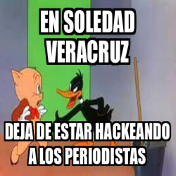 Meme Personalizado - en soledad veracruz deja de estar hackeando a los ...