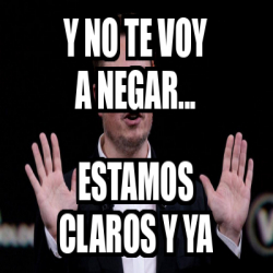 Meme Personalizado - Y NO TE VOY A NEGAR... ESTAMOS CLAROS Y YA - 33153134