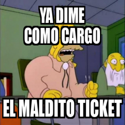 Meme Personalizado - ya dime como cargo el maldito ticket - 33154019