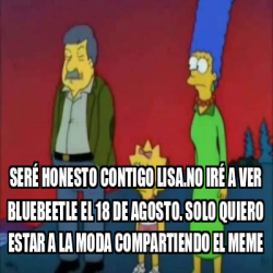 Meme Personalizado - Seré honesto contigo Lisa.No iré a ver Bluebeetle ...