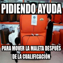 Meme Personalizado - Pidiendo ayuda para mover la maleta después de la ...