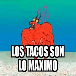Meme Personalizado - LOS TACOS SON LO MAXIMO - 33154266