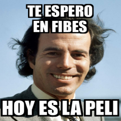Meme Personalizado - Te espero en fibes Hoy es la peli - 33154439