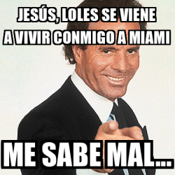Meme Julio Iglesias - jesús, loles se viene a vivir conmigo a miami me ...