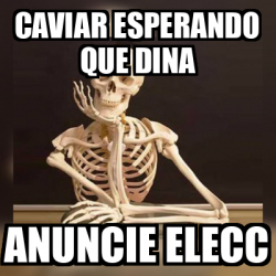 Meme Personalizado - Caviar esperando que Dina Anuncie elecc - 33154993