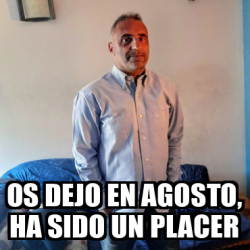 Meme Personalizado - Os dejo en agosto, ha sido un placer - 33155430