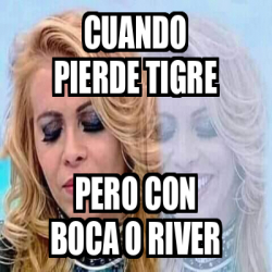 Meme Personalizado - Cuando pierde tigre Pero con boca o river - 33156097