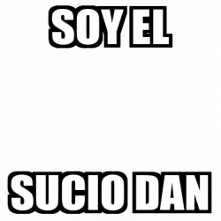 Meme Personalizado - soy el sucio dan - 33156387