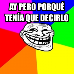 Meme Troll - Ay pero porqué tenía que decirlo - 33156902