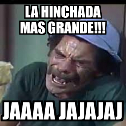 Meme Personalizado - la hinchada mas grande!!! jaaaa jajajaj - 33156928