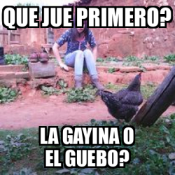 Meme Personalizado - que jue primero? la gayina o el guebo? - 33157115
