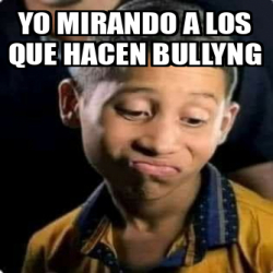 Meme Personalizado - yo mirando a los que hacen bullyng - 33157435