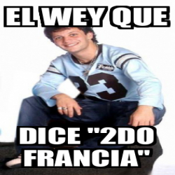 Meme Personalizado - el wey que dice "2do FRANCIA" - 33157634