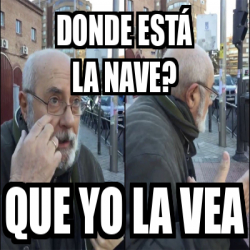 Meme Personalizado - Donde está la nave? Que yo la vea - 33157655