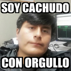Meme Personalizado - SOY CACHUDO CON ORGULLO - 33158728