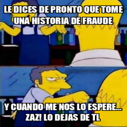 Meme Personalizado - Le dices de pronto que tome una historia de fraude ...