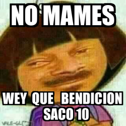 Meme Personalizado - NO MAMES WEY QUE BENDICION SACO 10 - 33158909