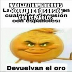 Meme Personalizado - nadie:latioamericanos en cualquier discusión con ...