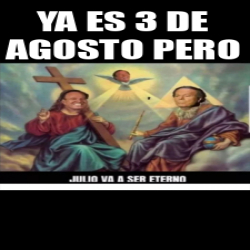 Meme Personalizado - Ya es 3 de agosto pero - 33159333