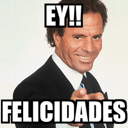 Meme Julio Iglesias - Ey!! Felicidades - 33159707