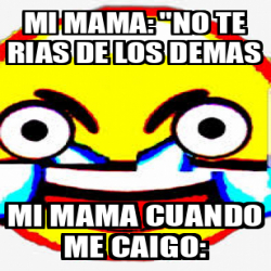 Meme Personalizado - mi mama: "no te rias de los demas mi mama cuando ...