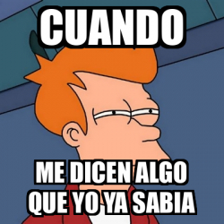Meme Futurama Fry - cuando me dicen algo que yo ya sabia - 33160074