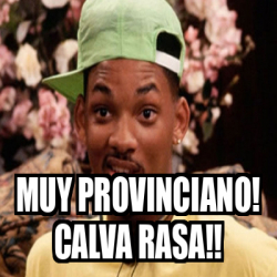 Meme Personalizado - Muy provinciano! Calva rasa!! - 33160370