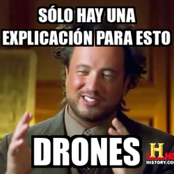 Meme Ancient Aliens - Sólo hay una explicación para esto Drones - 33160389