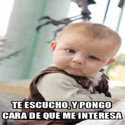 Meme Personalizado - Te escucho, y pongo cara de que me interesa - 33161265