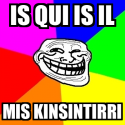 Meme Troll - IS QUI IS IL MIS KINSINTIRRI - 33161318