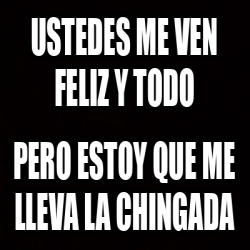 Meme Personalizado - Ustedes me ven feliz y todo Pero estoy que me ...
