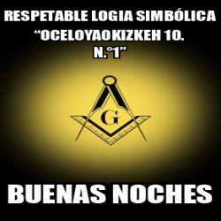 Meme Personalizado - Respetable logia simbólica “Oceloyaokizkeh 10. N ...