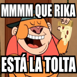 Meme Personalizado - Mmmm que rika Está la tolta - 33162140