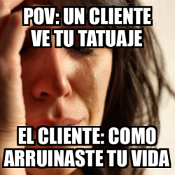 Meme Problems - Pov: un cliente ve tu tatuaje el cliente: como ...