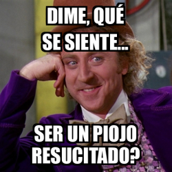 Meme Willy Wonka - dime, qué se siente... ser un piojo resucitado ...